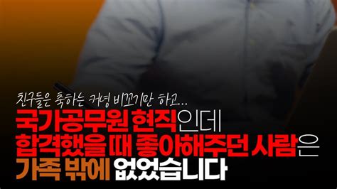 시청자댓글 국가 공무원 현직인데 합격했을 때 좋아해주던 사람은 가족 밖에 없었습니다 친구들도 제 능력 비해 아깝다고 위로를