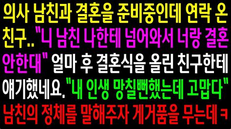 실화사연의사 남친과 결혼을 준비중인데 남친을 뺐고 결혼한 친구얼마 후 남친의 진짜 정체를 알려주자 게거품을 무는데ㅋ 신청