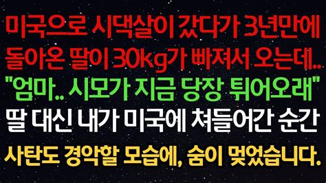 실화사연 미국으로 시댁살이 갔다가 3년만에돌아온 딸이 30kg가 빠져서 오는데 엄마 시모가 지금 당장 튀어오래”딸 대신 내가 미국에 쳐들어간 순간사탄도 경악할 모습에