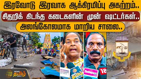 இரவோடு இரவாக ஆக்கிரமிப்பு அகற்றம் அலங்கோலமாக மாறிய சாலை News Tamil
