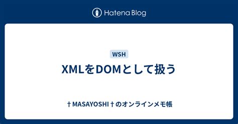 XMLをDOMとして扱う MASAYOSHIのオンラインメモ帳