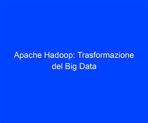 Apache Hadoop Trasformazione Del Big Data Riccardo De Bernardinis