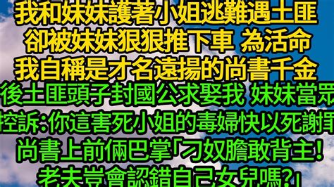 我和妹妹護著小姐逃難遇土匪 卻被妹妹狠狠推下車，為活命我自稱是才名遠揚尚書千金，後土匪頭子榮封國公求娶我 妹妹當眾控訴：你這害死小姐的毒婦 以