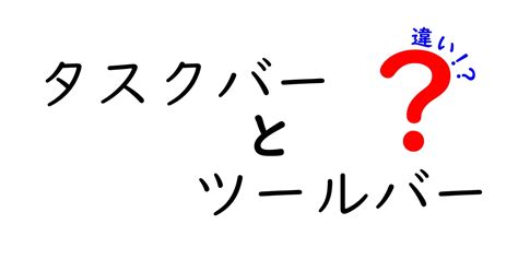 タスクバーとツールバーの違いを徹底解説！あなたのpcをもっと便利に使おう