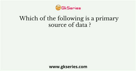 Which Of The Following Is A Primary Source Of Data