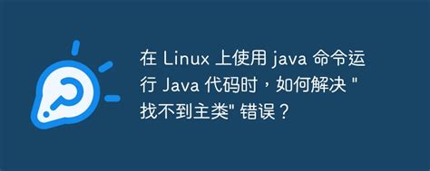 在 Linux 上使用 Java 命令运行 Java 代码时，如何解决 “找不到主类” 错误？ 美云