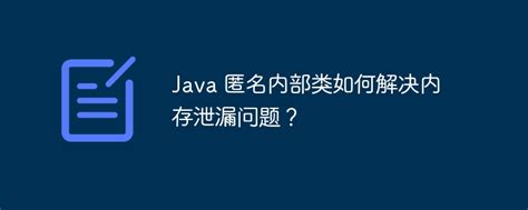 Java 匿名内部类如何解决内存泄漏问题? 叮当号 Java 匿名内部类如何解决内存泄漏问题? 叮当号