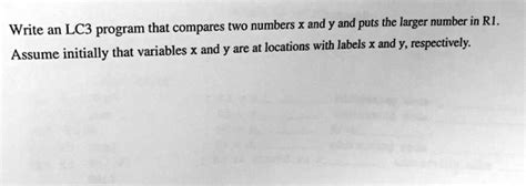 Solved Write An Lc3 Program That Compares Two Numbers X And Y And Puts The Larger Number In Ri
