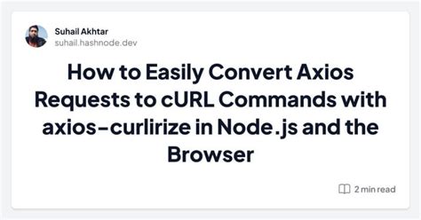 How To Easily Convert Axios Requests To Curl Commands With Axios Curlirize In Nodejs And The