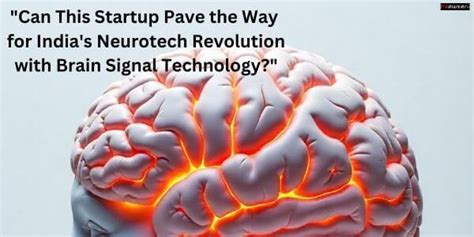 Can This Startup Pave The Way For Indias Neurotech Revolution With Brain Signal Technology