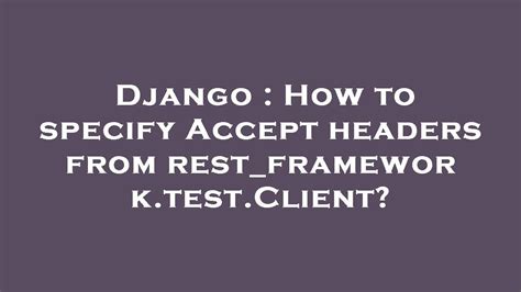 Django How To Specify Accept Headers From Restframeworktestclient