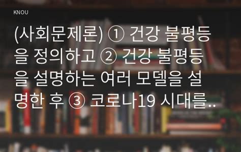 사회문제론 ① 건강 불평등을 정의하고 ② 건강 불평등을 설명하는 여러 모델을 설명한 후 ③ 코로나19 시대를 겪으면서 더욱 심화 되고 있는 건강 불평등의 문제를