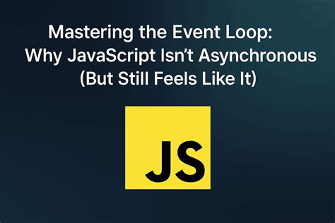 mastering the event loop why javascript isn t asynchronous but still feels like it
