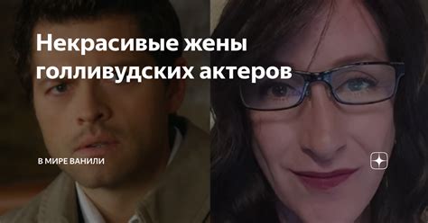 Некрасивые жены голливудских актеров В мире Ванили Дзен