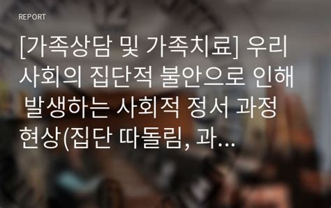 가족상담 및 가족치료 우리 사회의 집단적 불안으로 인해 발생하는 사회적 정서 과정 현상집단 따돌림 과도한 교육열 성차별 등에 대해 생각해 보고 사회의 분화수준을