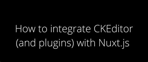 How To Use Ckeditor And Its Plugins With Nuxtjs Dev Community