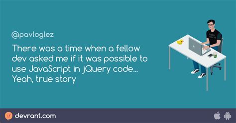 javascript there was a time when a fellow dev asked me if it was
