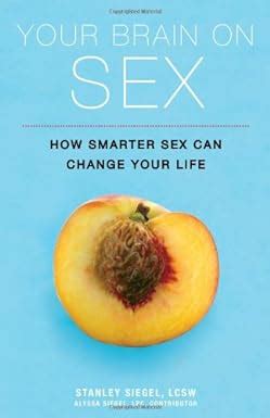 Your Brain On Sex How Smarter Sex Can Change Your Life Siegel Stanley Amazon