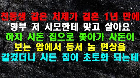실화사연 친동생 같은 처제가 결혼 1년 만에 형부 저 시모한테 맞고 살아요 하자 사돈 집으로 쫓아가 사돈이 보는 앞에서