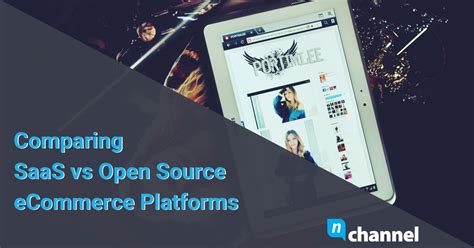 Comparing SaaS Vs Open Source ECommerce Platforms NChannel Blog