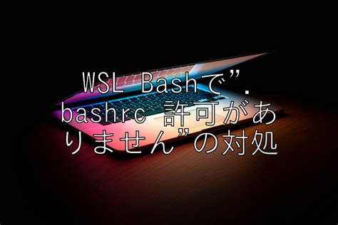 Wsl Bashでbashrc 許可がありませんの対処