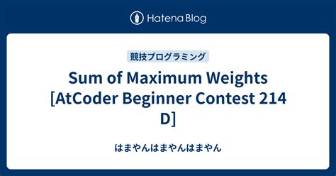 Sum Of Maximum Weights Atcoder Beginner Contest 214 D はまやんはまやんはまやん