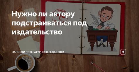 Нужно ли автору подстраиваться под издательство Записки литературного редактора Дзен
