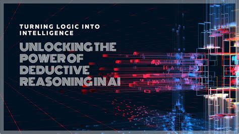 Power Of Deductive Reasoning In Ai Turning Logic Into Intelligence