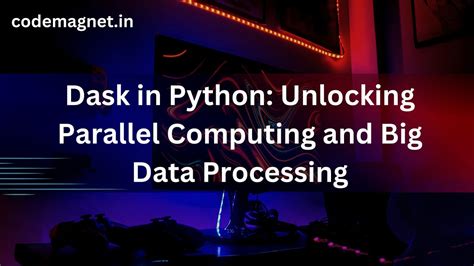 Dask In Python Unlocking Parallel Computing And Big Data Processing