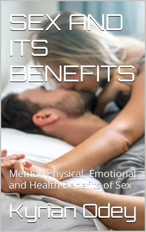 Sex And Its Benefits Mental Physical Emotional And Health Benefits Of Sex Kindle Edition