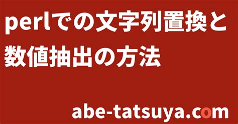 Perlでの文字列置換と数値抽出の方法 Abe