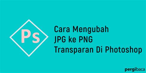 Cara Mengubah  Ke Png Transparan Photoshop Pergibaca