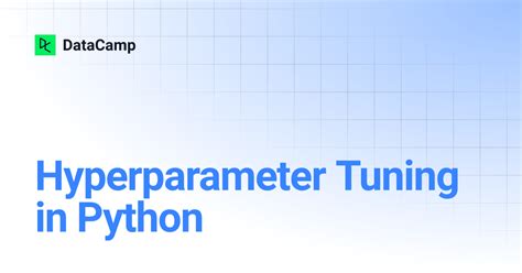 Hyperparameter Tuning In Python Datacamp