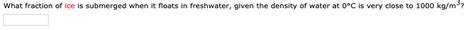 Solved What Fraction Of Ice Is Submerged When It Floats In Chegg