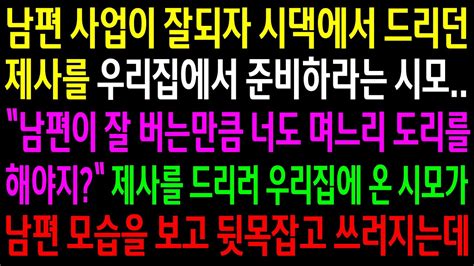 반전사연남편사업이 잘되자 시댁에서 드리던 제사를 우리집에서 준비하라는 시모제사를 드리러 우리집에 온 시모가 남편 모습을 보고 쓰러지는데ㅋ 신청사연 사이다썰 사연