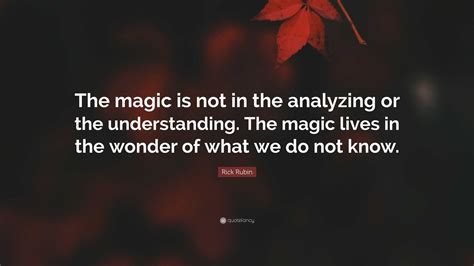 Rick Rubin Quote The Magic Is Not In The Analyzing Or The Understanding The Magic Lives In