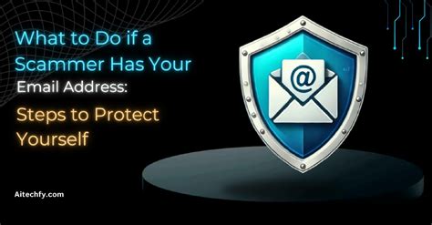 What To Do If A Scammer Has Your Email Address Steps To Protect Yourself Aitechfy