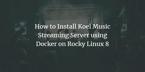 How To Install Koel Music Streaming Server Using Docker On Rocky Linux 8