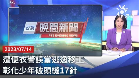20230714 公視晚間新聞 完整版｜遭便衣警誤當逃逸移工 彰化少年破頭縫17針 Youtube