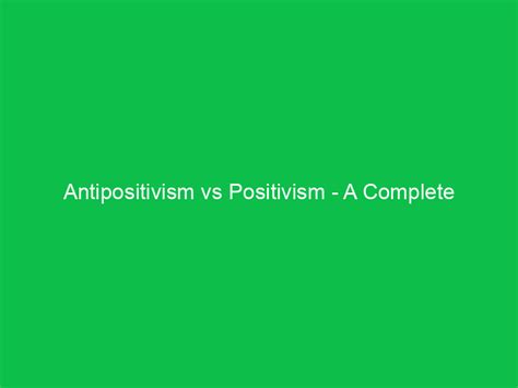 Antipositivism Vs Positivism A Complete Comparison Prep My Career
