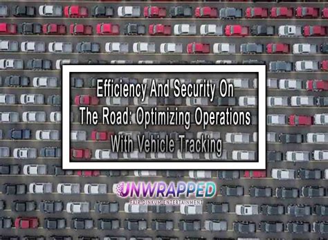 Efficiency And Security On The Road Optimizing Operations With Vehicle Tracking