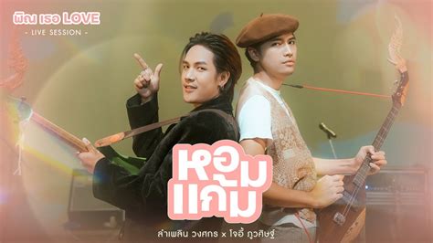 หอมแก้ม ลำเพลิน วงศกร X โจอี้ ภูวศิษฐ์ [ Live Session พิณเธอlove ] Youtube