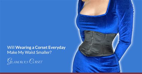 Will Wearing A Corset Everyday Make My Waist Smaller Glamorous Corset
