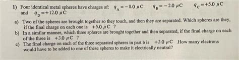Solved 1 Four Identical Metal Spheres Have Charges Of