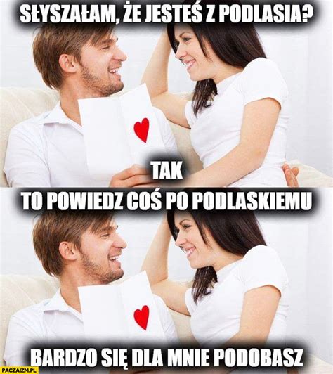 Słyszałam że Jesteś Z Podlasia Tak To Powiedz Coś Po Podlaskiemu Bardzo Się Dla Mnie