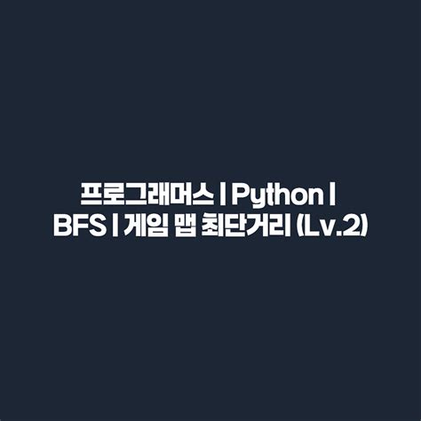 프로그래머스 Python Bfs 게임 맵 최단거리 Lv2 프로그래머스 Python Bfs 게임 맵 최단거리 Lv2