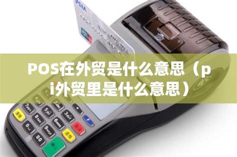 POS在外贸是什么意思pi外贸里是什么意思 POS机办理 银联POS机申请 个人移动POS机免费代理 智能POS机