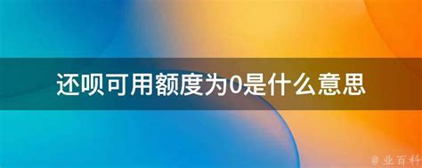 还呗可用额度为0是什么意思 业百科