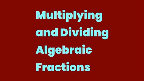 Multiplying And Dividing Algebraic Fractions Write A Topic Multiplying And Dividing Algebraic Fractions Write A Topic