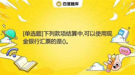 单选题 下列款项结算中可以使用现金银行汇票的是。 A 赵某向张某支付购房款20万元 B 丙公司向刘某支付劳务费15万元 C 孙某